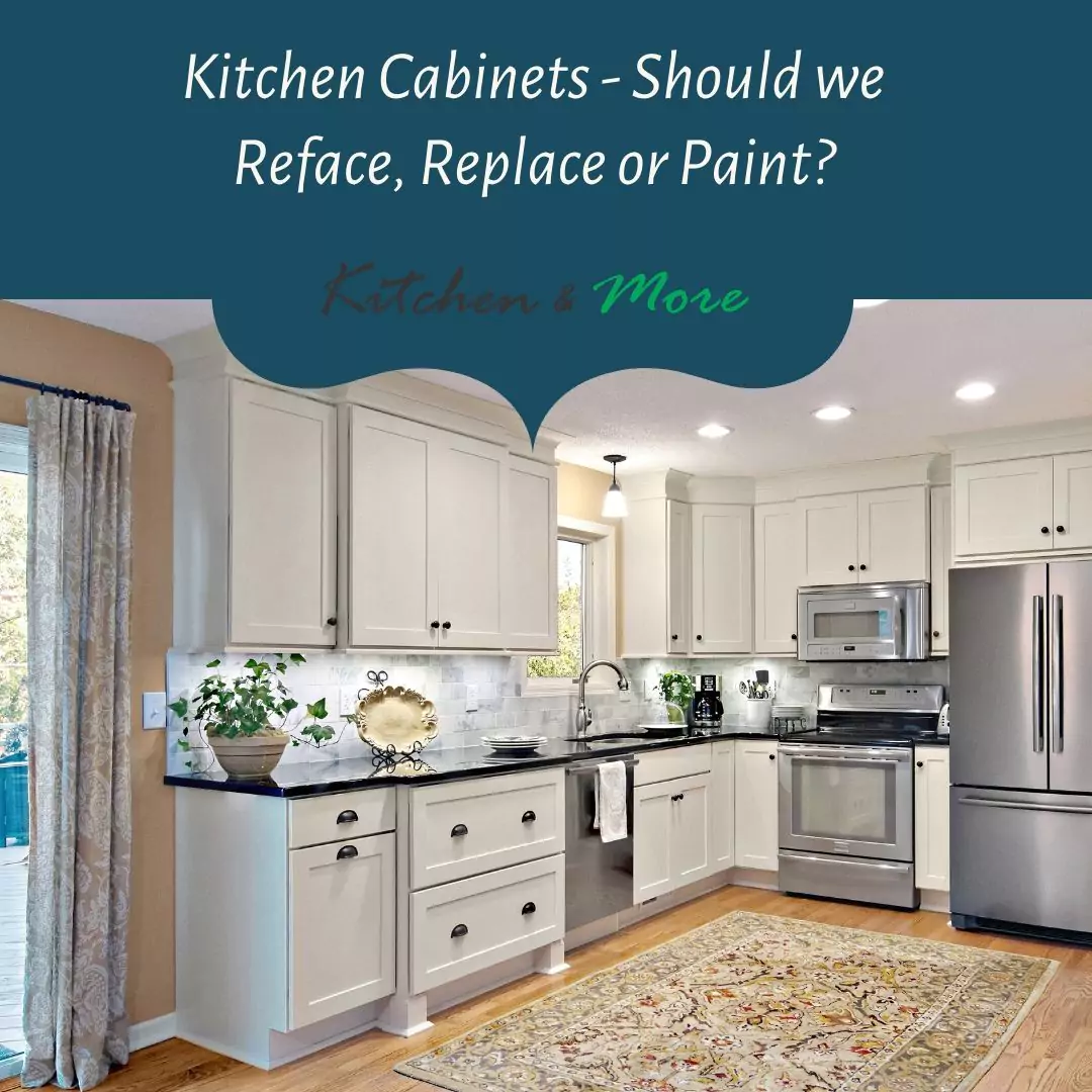 Kitchen Cabinets – Should You Reface, Replace Or Paint? - Kitchen & More